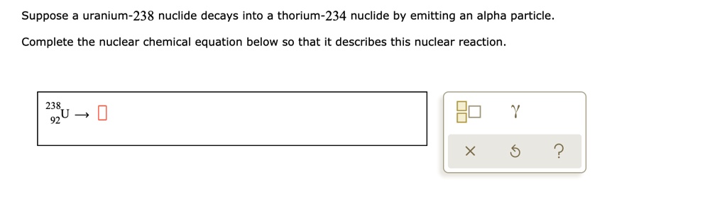 Suppose a uranium-238 nuclide decays into a thorium-234 nuclide by ...
