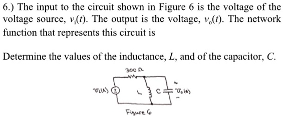 SOLVED: 6.) The input to the circuit shown in Figure 6 is the voltage of th voltage source, v ...