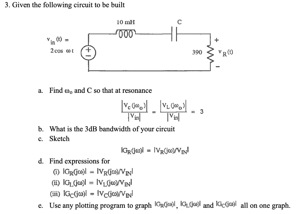 SOLVED: Given the following circuit to be built: 10 mH C 000 2cos(t) 390 VR(t) a. Find wo and C ...