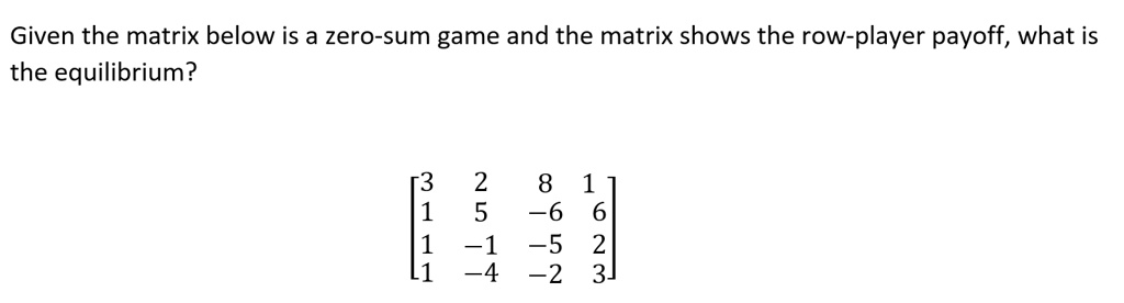 SOLVED: Given the matrix below is a zero-sum game and the matrix shows the roW-player payoff ...