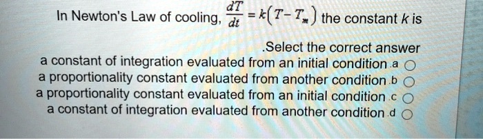 SOLVED: dT In Newton's Law of cooling; d = k(T-T.) the constant k is Select the correct answer ...
