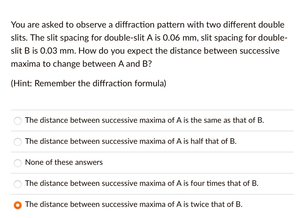 SOLVED: You are asked to observe a diffraction pattern with two different double slits. The slit ...