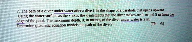 7. The path of a diver under water after a dive is in the shape of a ...