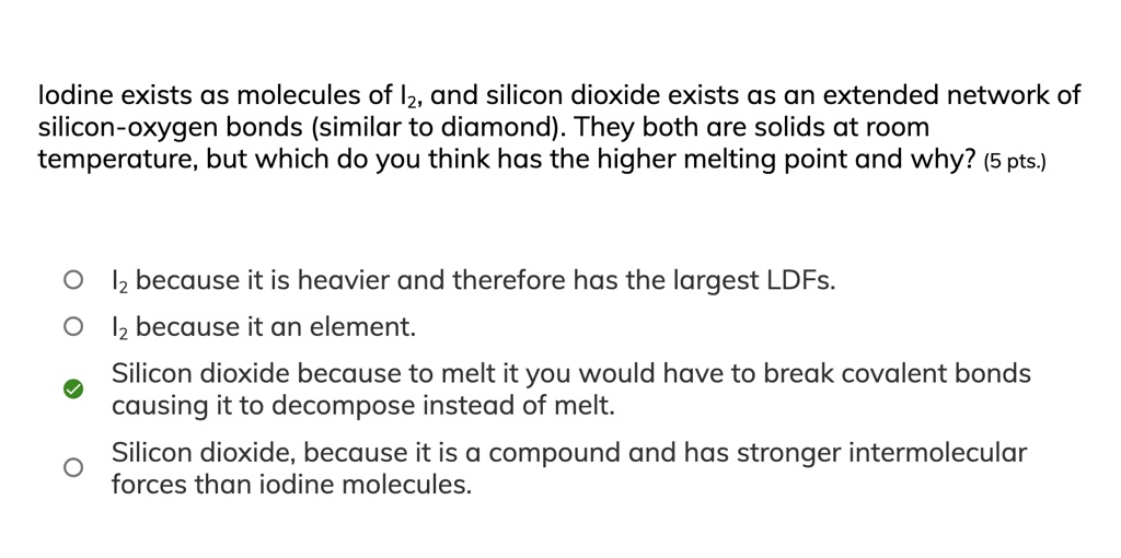 lodine exists as molecules of I2, and silicon dioxide exists as an extended network of silicon ...