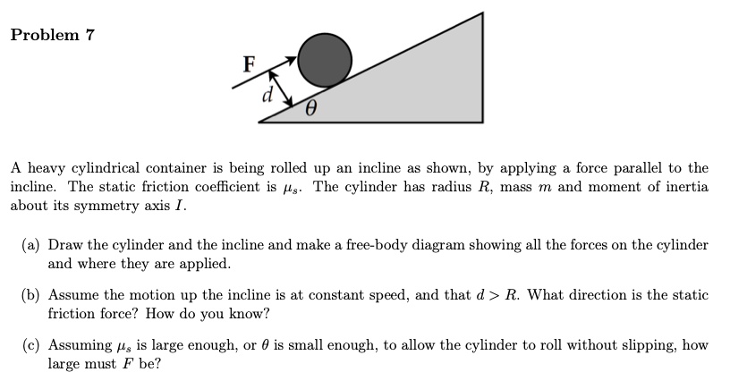 SOLVED: Problem A heavy cylindrical container is being rolled up an incline as shown; by ...
