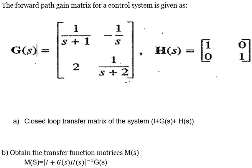 SOLVED: The forward path gain matrix for a control system is given as ...