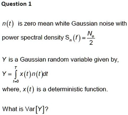SOLVED: Is zero-mean white Gaussian noise with N power spectral density S.f^2 Y is a Gaussian ...