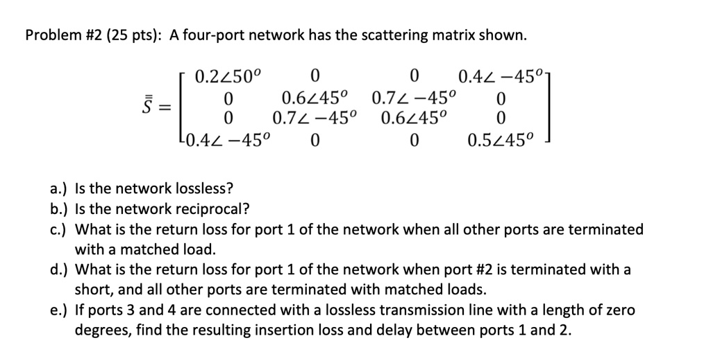 SOLVED: Problem #2 (25 pts): A four-port network has the scattering ...