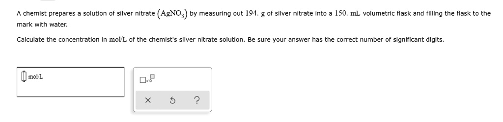 A chemist prepares a solution of silver nitrate (AgNO3) by measuring ...
