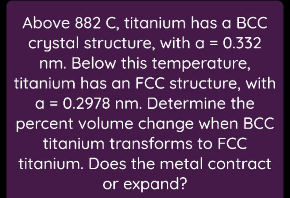 Above 882 C, titanium has a BCC crystal structure, with a = 0.332 nm ...