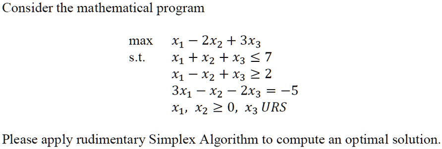 Consider the mathematical program max x1 - 2x2 + 3x3 s.t. x1 + x2 + x3 ≤ 7 x1 - x2 + x3 ≥ 2 3x1 ...