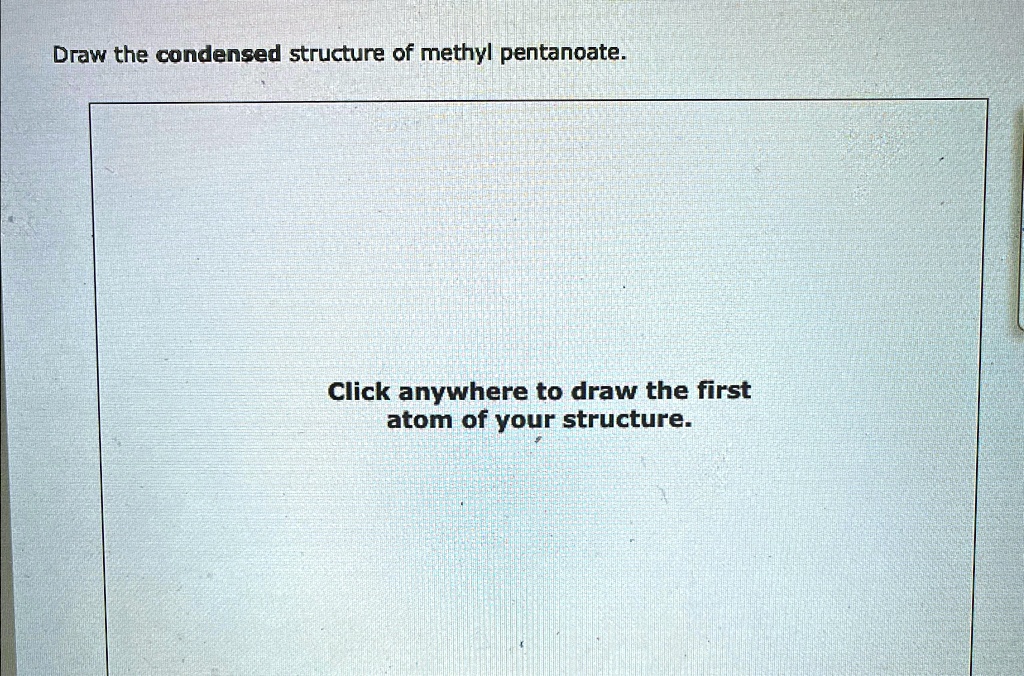 Draw the condensed structure of methyl pentanoate. Click anywhere to ...