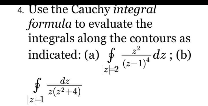 VIDEO solution: 4Use the Cauchy integral formula to evaluate the integrals along the contours as ...