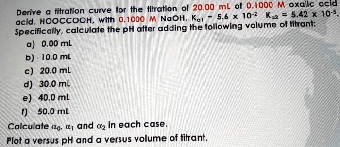 SOLVED: Derive a titration curve for the titration of 20.00 mL of 0.1000 M oxalic acid = 5.6 x ...