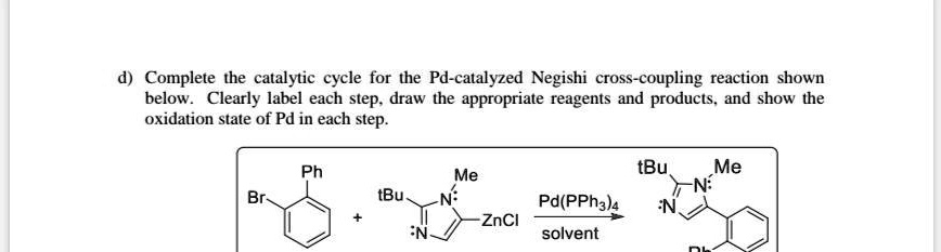 SOLVED: Complete the catalytic cycle for the Pd-catalyzed Negishi crOSS ... SOLVED: Complete the catalytic cycle for the Pd-catalyzed Negishi crOSS ...