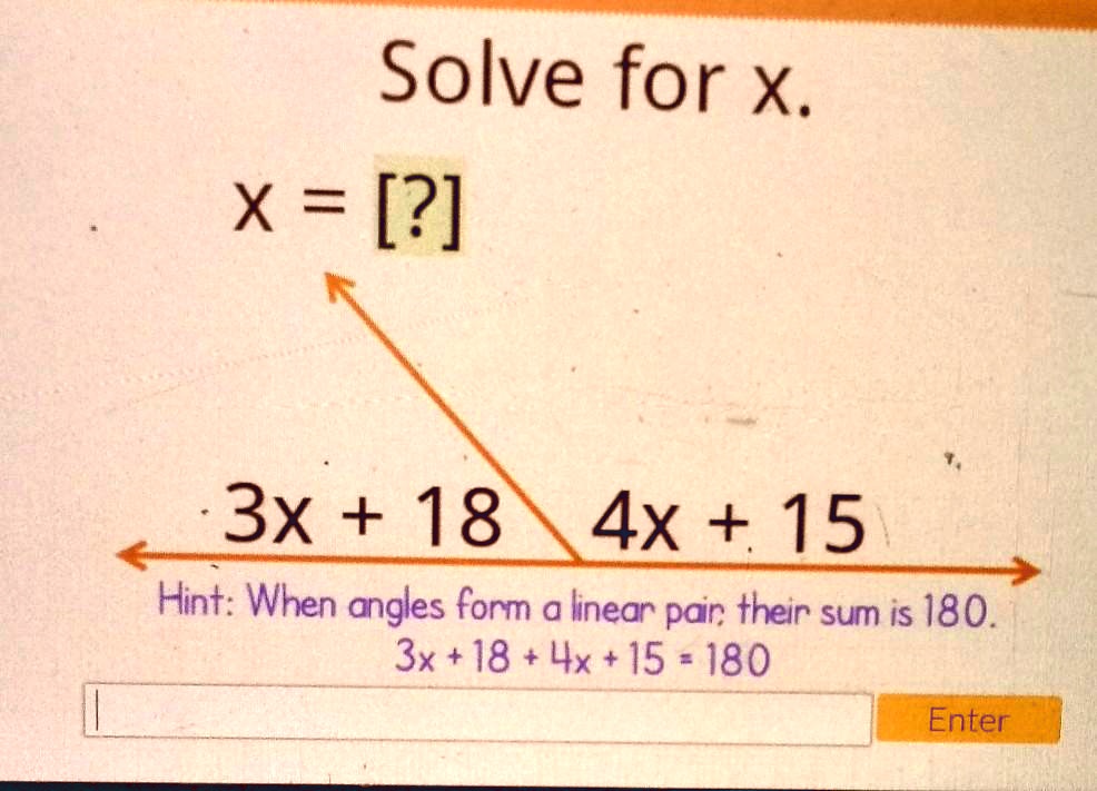 Solve for x. x = [?] 3x + 18 4x + 15 Hint: When angles form a linear pair, their sum is 180.3x ...