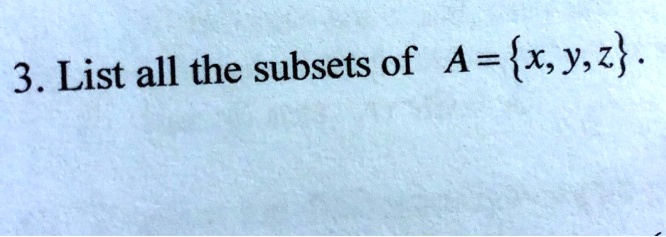 SOLVED: 3. List all the subsets of A=x,y,z SOLVED: 3. List all the subsets of A=x,y,z