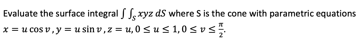 Evaluate the surface integral ∬S x y z d S where S is the cone with ...