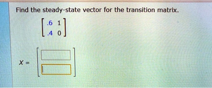 SOLVED: Find the steady-state vector for the transition matrix. [a 8] X