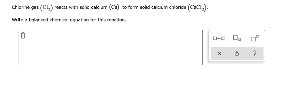 chlorine gas c1 reacts with solid calcium ca form solid calcium ...
