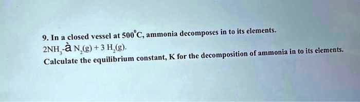 9. In a closed vessel at 500°C, ammonia decomposes into its elements ...