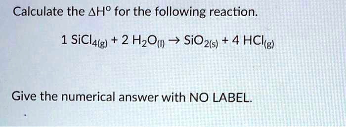 SOLVED: Calculate the AHO for the following reaction: 1 SiCl4(g) + 2 H2O(g) = SiO2(s) + 4 HCl(g ...