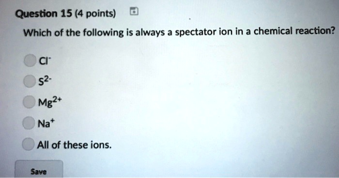 Question 15 (4 points) Which of the following is always a spectator ion ...