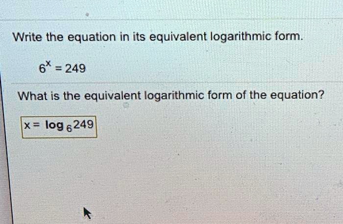 SOLVED: Write the equation in its equivalent logarithmic form 6* 249 ... SOLVED: Write the equation in its equivalent logarithmic form 6* 249 ...