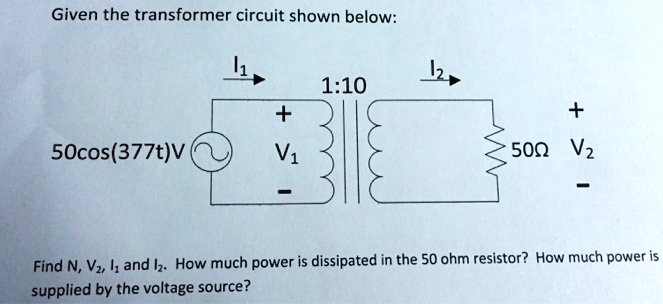 SOLVED: Given the transformer circuit shown below: 12V 1:10 + + 50cos(377t)V V1 500V2 Find N, Vz ...