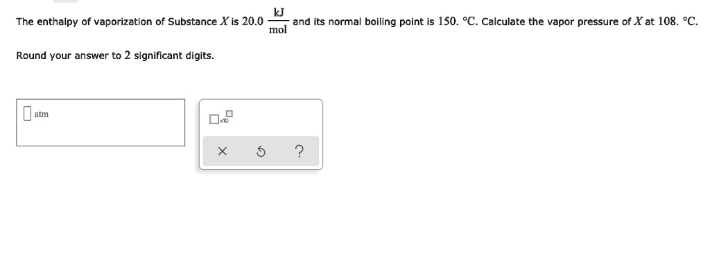 SOLVED: The enthalpy of vaporization of Substance X is 20.0 and its normal boiling point is 150 ...