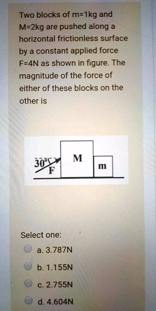 SOLVED: Two blocks of m-Ikg and M-2kg are pushed along a horizontal frictionless surface by a ...