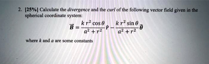 SOLVED: 2. [2s%] Calculate the divergence and the curl of the following ...