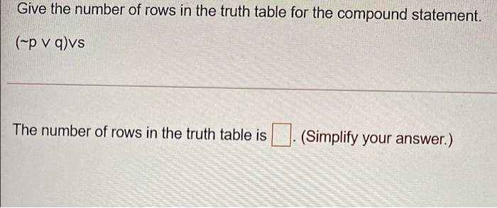 SOLVED: Give the number of rows in the truth table for the compound statement (-p v q) v s. The ...