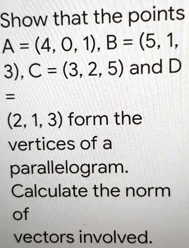 SOLVED: Show that the points A = (4,0,1), B = (5,1, 3) , C = (3,2,5) and D (2,1,3) form the ...