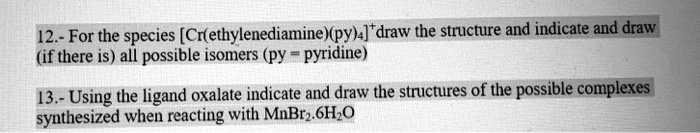 12.- For the species [Cr(ethylenediamine)(py)4] + draw the structure ...