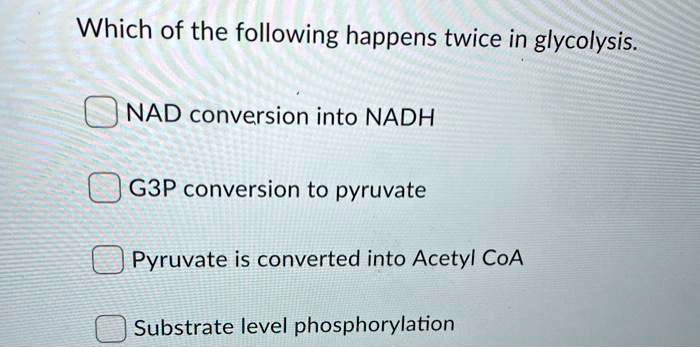 SOLVED: Which of the following happens twice in glycolysis NAD ...