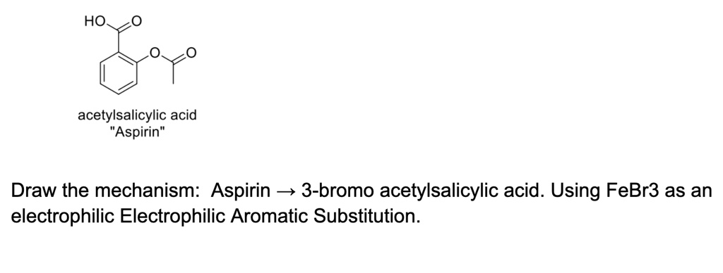 draw the mechanism aspirin 3 bromo acetylsalicylic acid using febr3 as ...