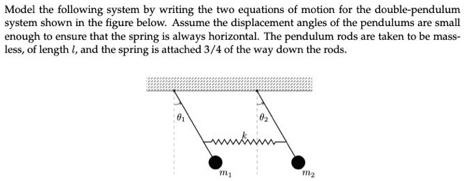 Model the following system by writing the two equations of motion for the double-pendulum system ...