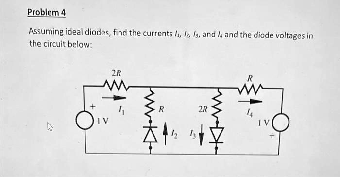SOLVED: Problem 4 Assuming ideal diodes, find the currents /, Iz Ia, and Ia and the diode ...