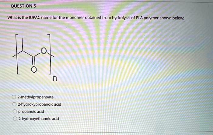 [GET ANSWER] question 5 what is the iupac name for the monomer obtained ...