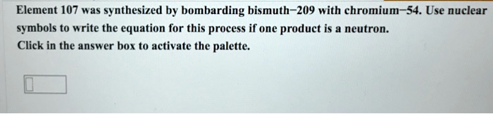 [GET ANSWER] Element 107 was synthesized by bombarding bismuth-209 with ...