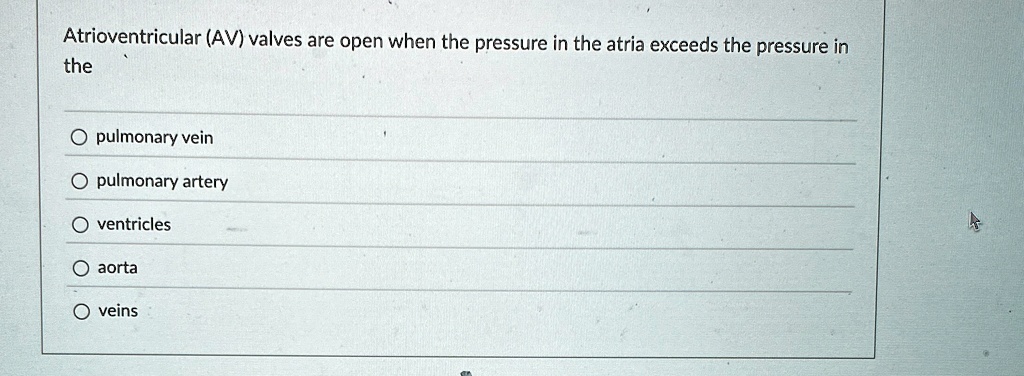 atrioventricular av valves are open when the pressure in the atria ...