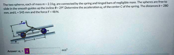 The two spheres, each of mass m = 2.3 kg, are connected by the spring ...