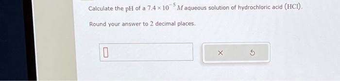 SOLVED: Calculate the pH of a 7.4 10Maqueous solution of hydrochloric acid(HCI Round your answer ...