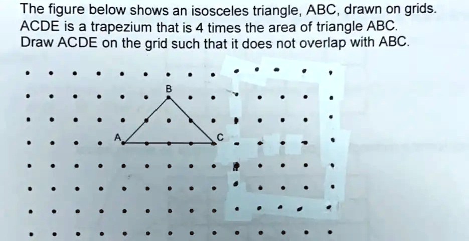SOLVED: The figure below shows an isosceles triangle, ABC , drawn on grids: ACDE is a trapezium ...