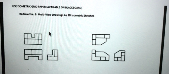 SOLVED: Use isometric grid paper (available on Blackboard). Redraw the ... SOLVED: Use isometric grid paper (available on Blackboard). Redraw the ...