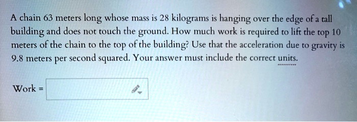 a chain 63 meters long whose mass is 28 kilograms hanging over the edge ...