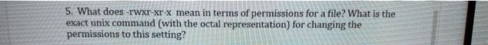 5. What does -rwxr-xr-x mean in terms of permissions for a file? What is the exact unix command ...