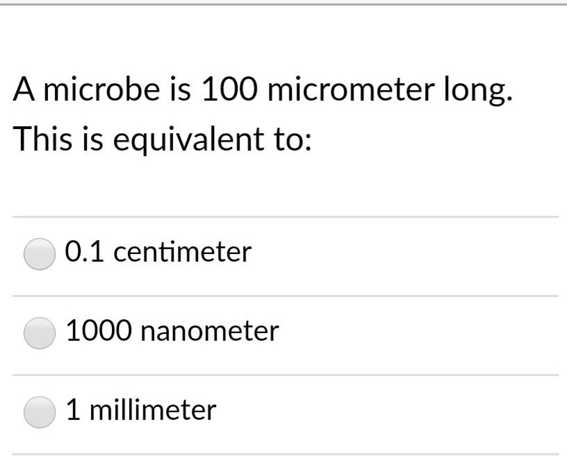 A microbe is 100 micrometer long. This is equivalent to: 0.1 centimeter ...