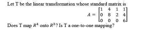 SOLVED: Let Tbe the linear transformation whose standard matrix is Does T map R4 onto R3? Is T ...